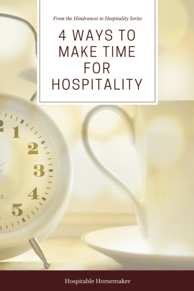 4 Ways to Make Time for Hospitality ~ Hospitable Homemaker